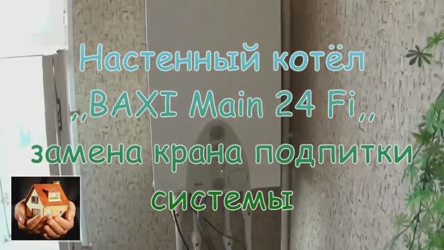 Настенный двухконтурный котёл ,,Baxi Main 24 Fi,, Замена подпиточного крана