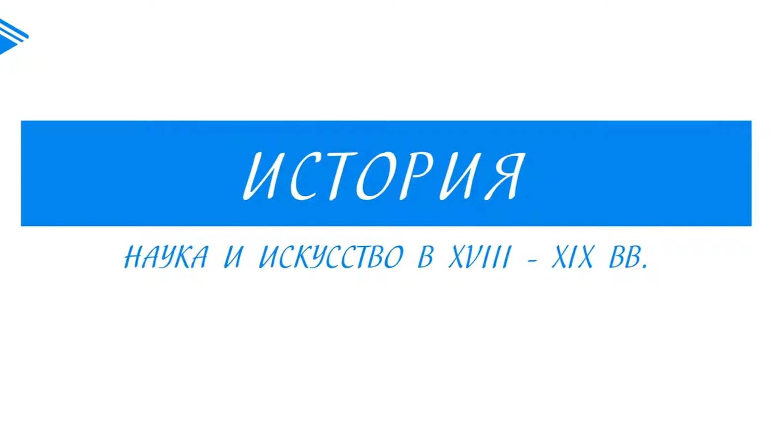 8 класс - Всеобщая История -  Наука и искусство в XVIII-XIX вв.