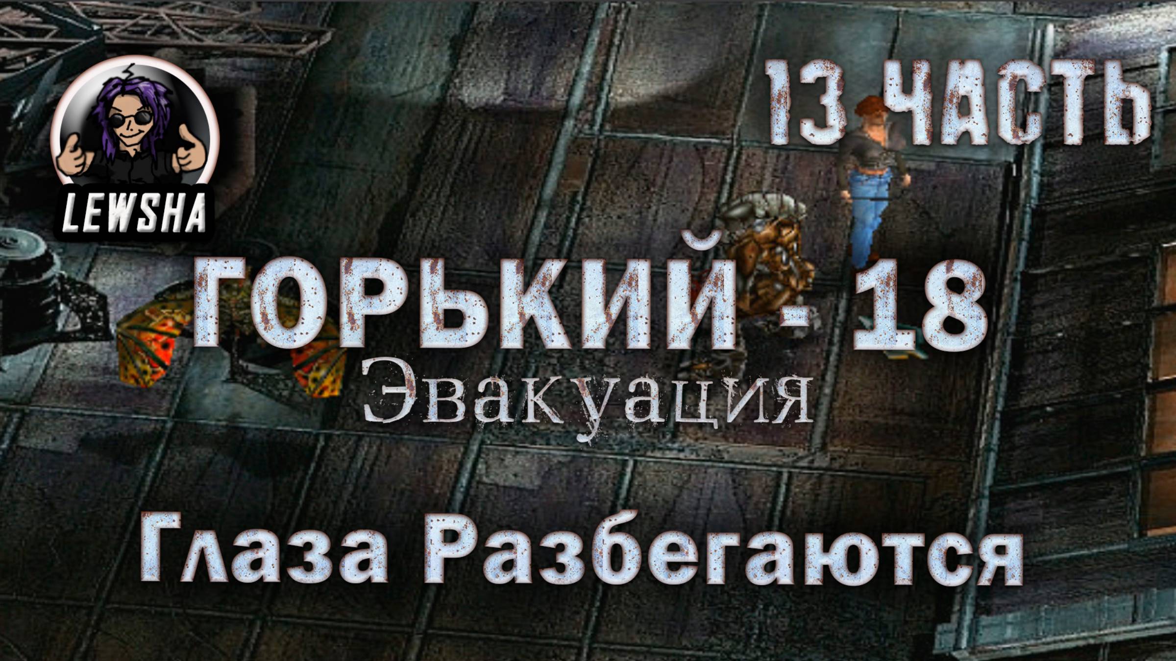 Горький 18 ✇ Эвакуация ✇ Прохождение ✇ Глаза Разбегаются ✇ Часть 13