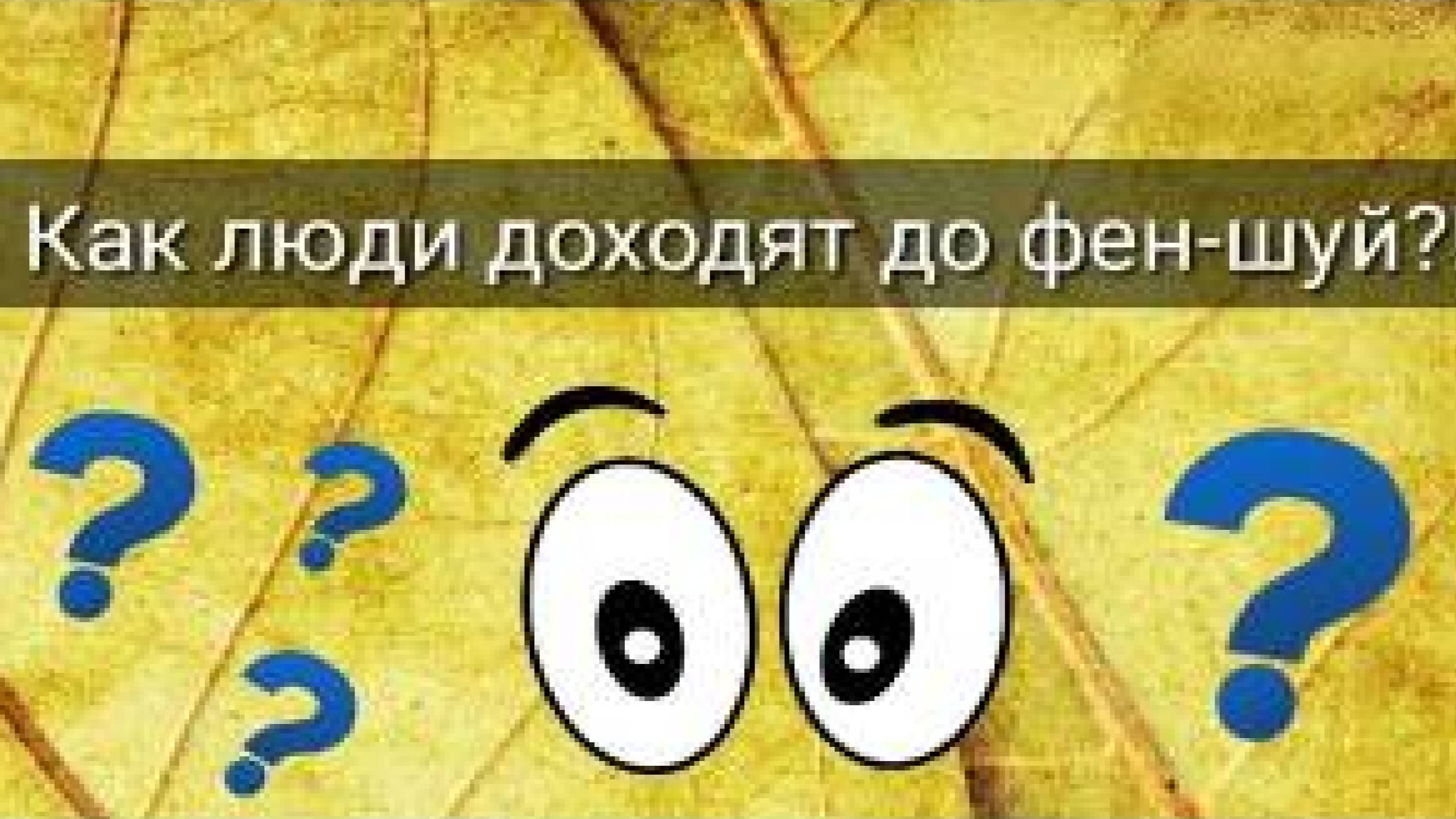 КАК ЛЮДИ ДОХОДЯТ ДО ФЕН ШУЙ!