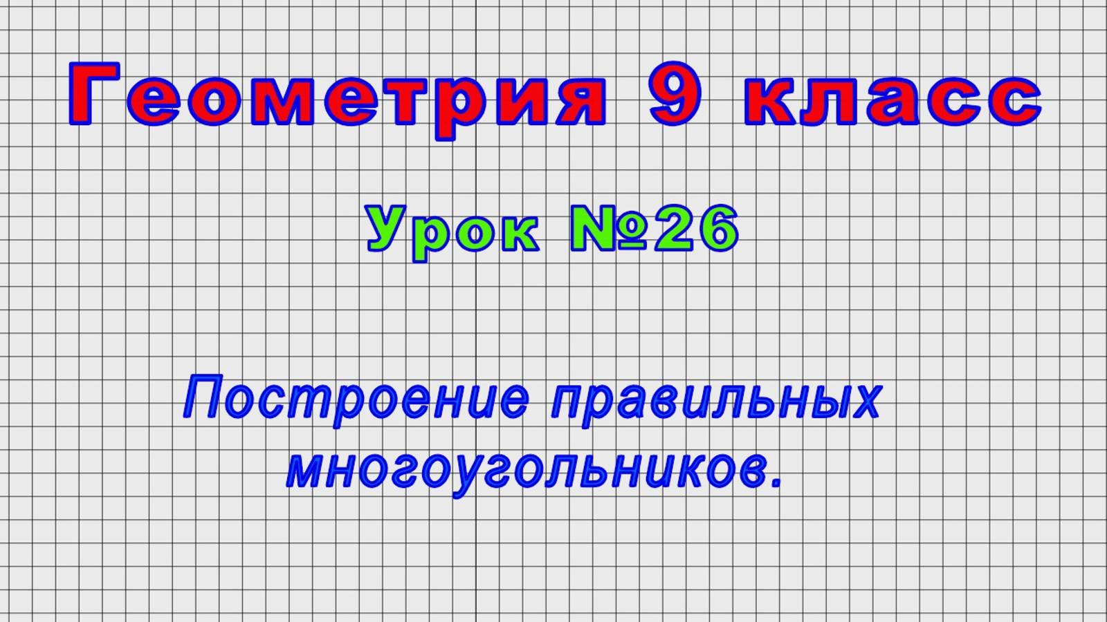 Геометрия 9 класс (Урок№26 - Построение правильных многоугольников.)