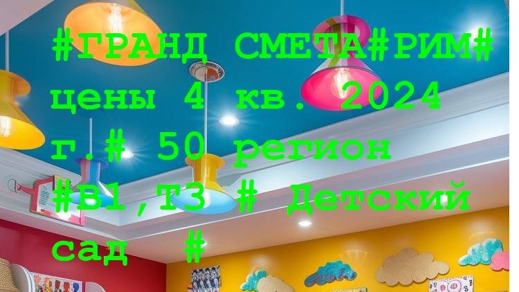# Domсметки #ГРАНД СМЕТА#РИМ# цены 4 кв. 2024 г.# 50 регион #В1,Т3 # Детский сад  #