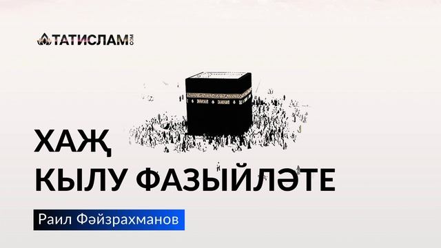 Хаҗ кылу фазыйләте. Раил Фәйзрахманов