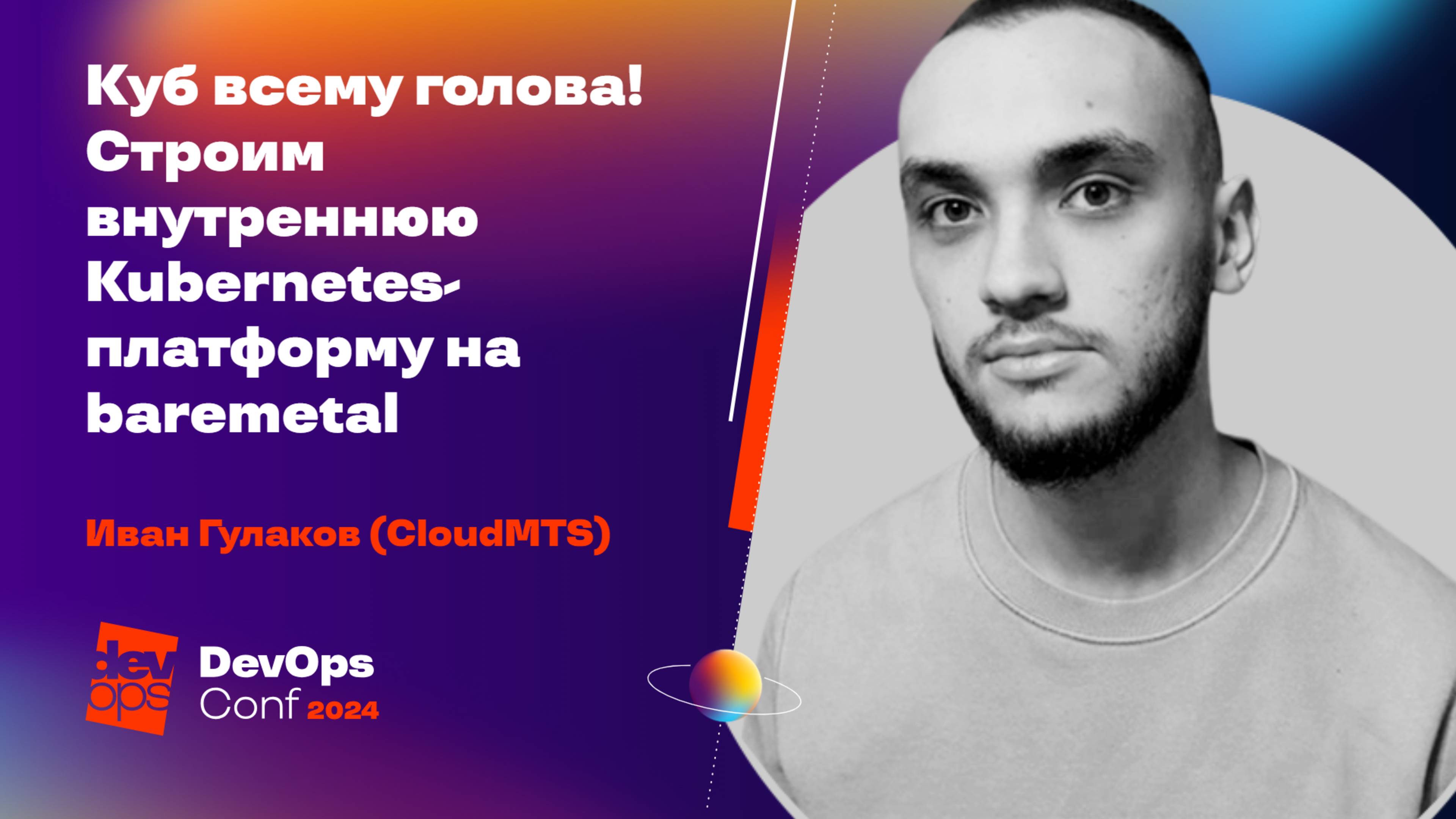 Куб всему голова! Строим внутреннюю Kubernetes-платформу на baremetal / Иван Гулаков (CloudMTS)