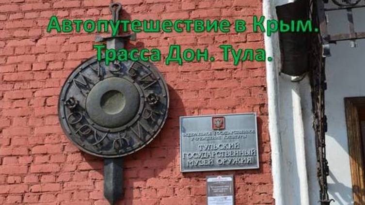 Автопутешествие в Крым. Трасса Дон. Тула. Тульский Кремль и Музей оружия.