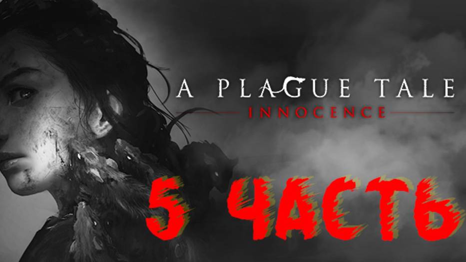 A PLAGUE TALE: INNOCENCE#ЧУМНАЯ СКАЗКА:НЕВИННОСТЬ#ПРОХОЖДЕНИЕ#5 ЧАСТЬ