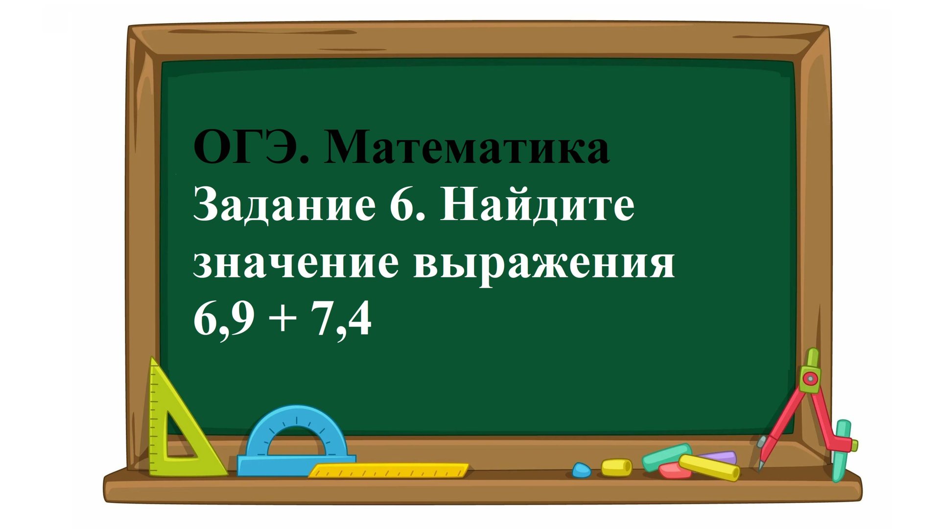 ОГЭ. Математика. Задание 6. Найдите значение выражения    6,9 + 7,4