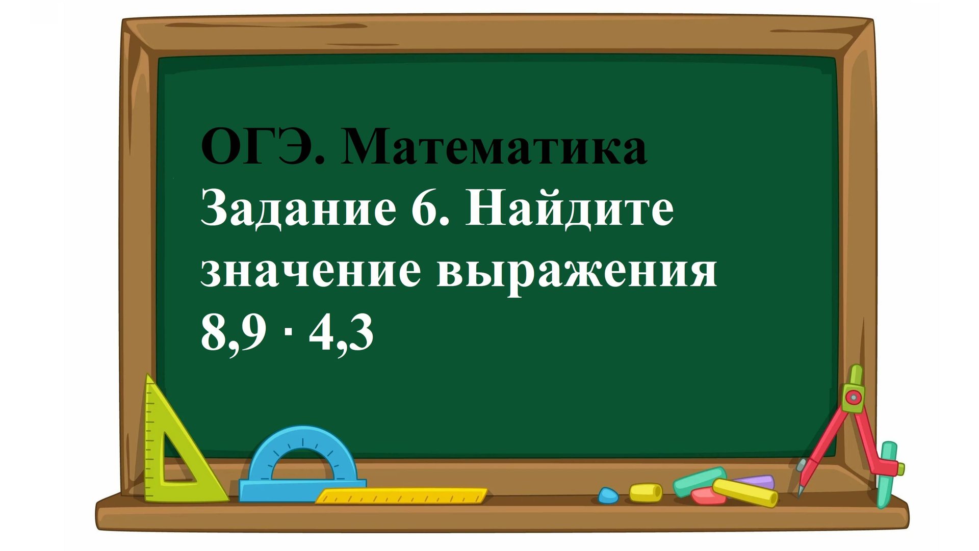 ОГЭ. Математика. Задание 6. Найдите значение выражения    8,9 ∙ 4,3