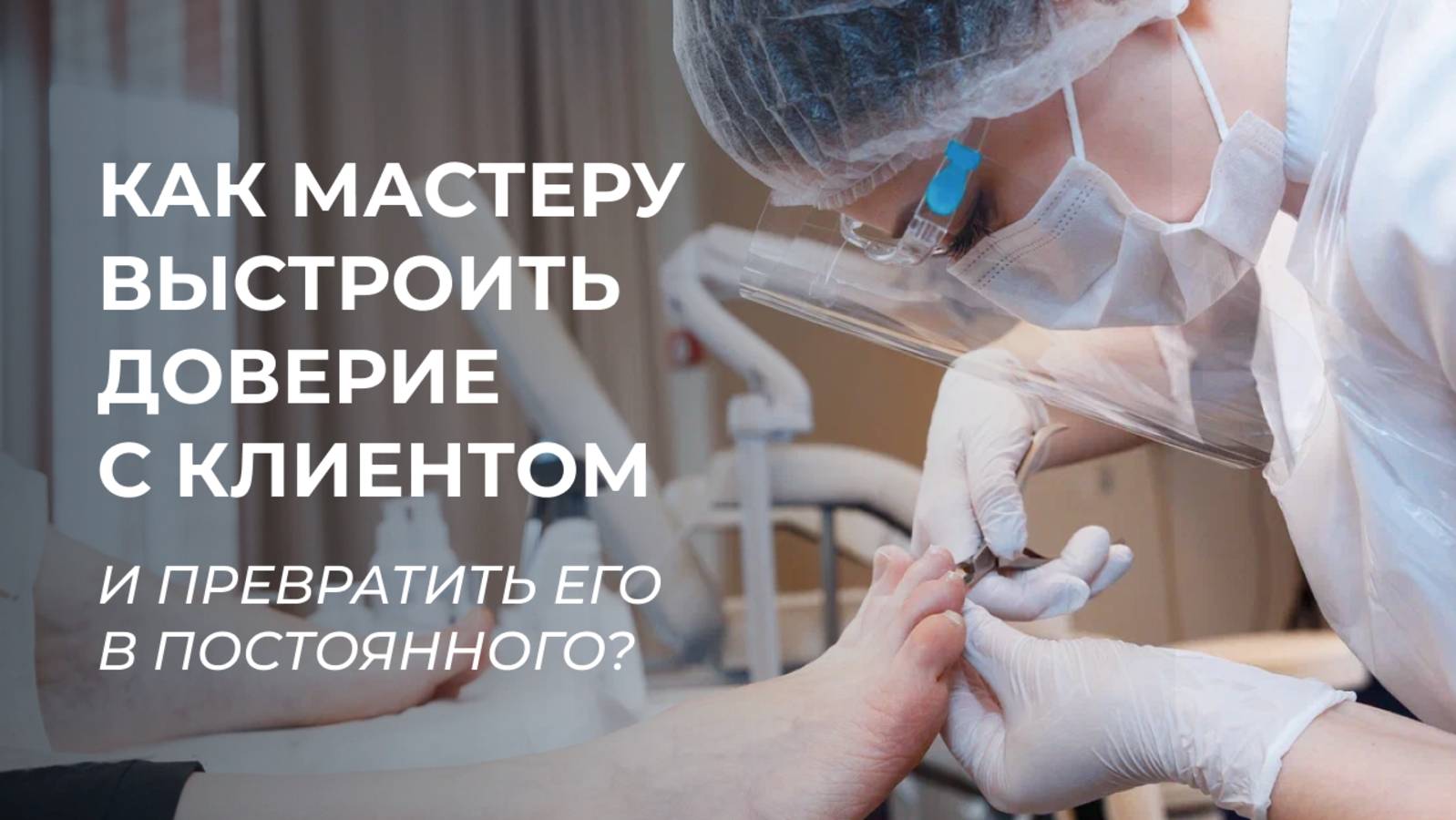Как мастеру педикюра выстроить доверие с клиентом и превратить его в постоянного?