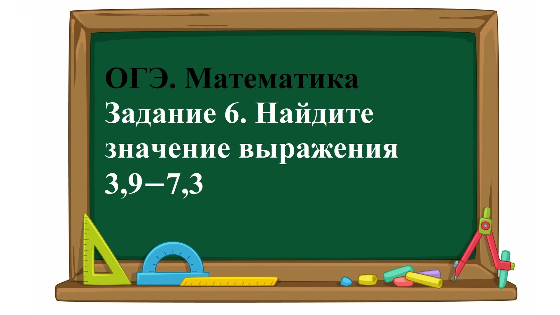 ОГЭ. Математика. Задание 6. Найдите значение выражения    3,9−7,3