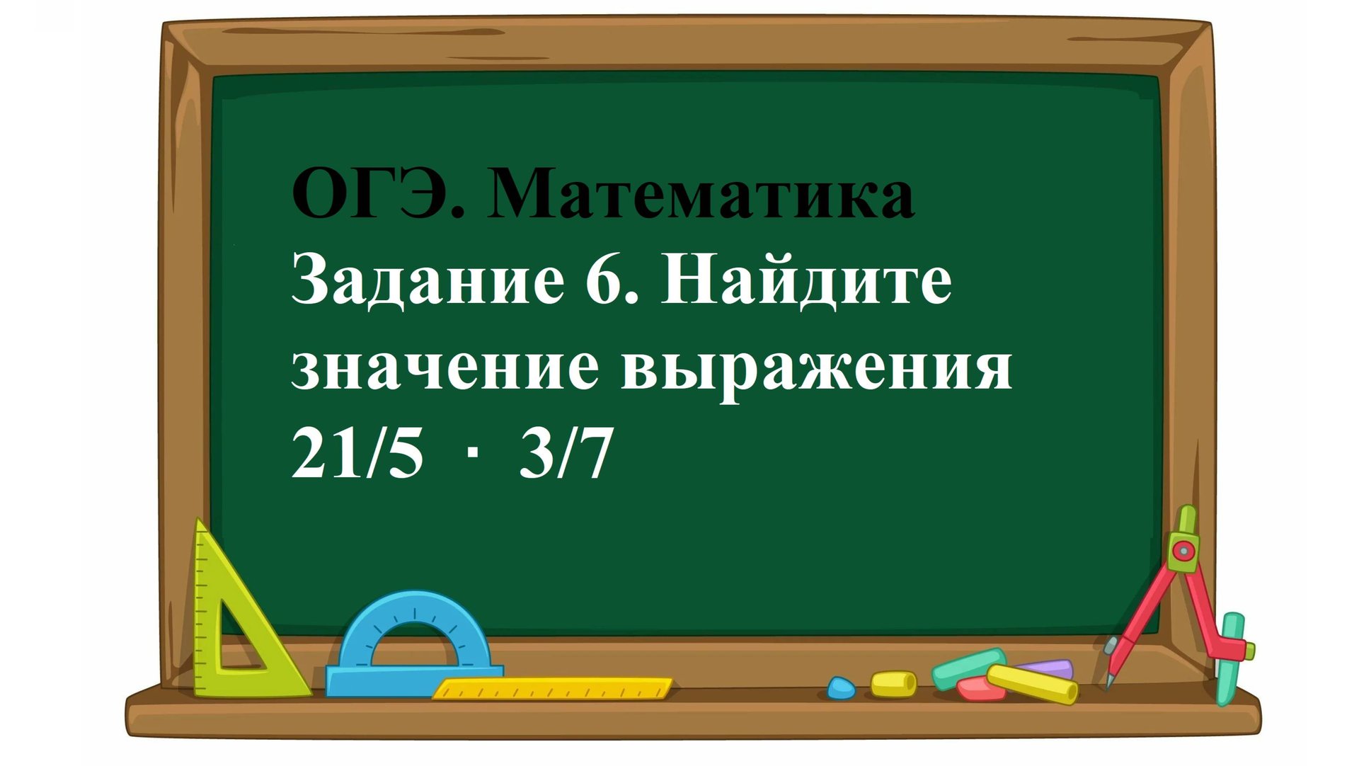 ОГЭ. Математика. Задание 6. Найдите значение выражения    21/5  ∙  3/7