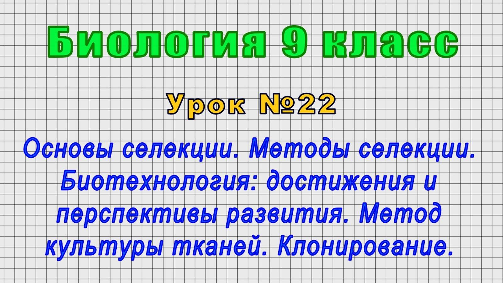 Биология 9 класс (Урок№22 - Основы селекции.Методы селекции.Биотехнология:достижения и перспективы.)