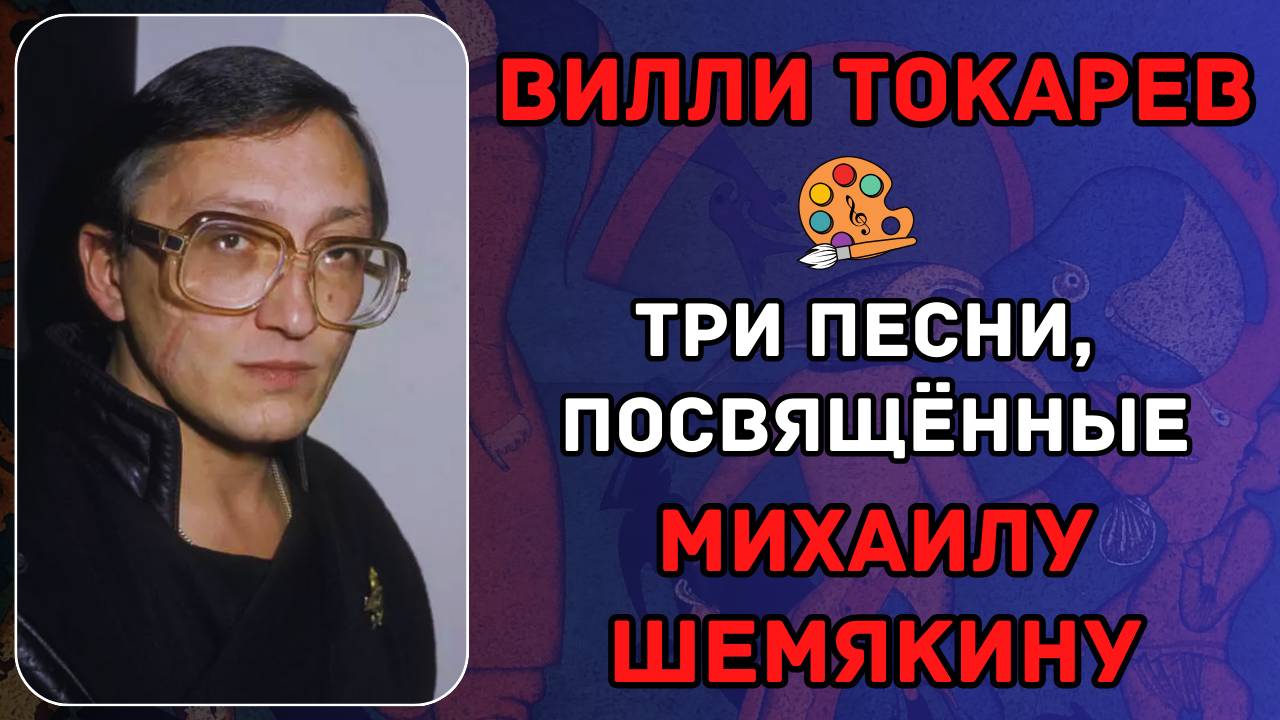 ВИЛЛИ ТОКАРЕВ. ТРИ ПЕСНИ ДЛЯ МИХАИЛА ШЕМЯКИНА.