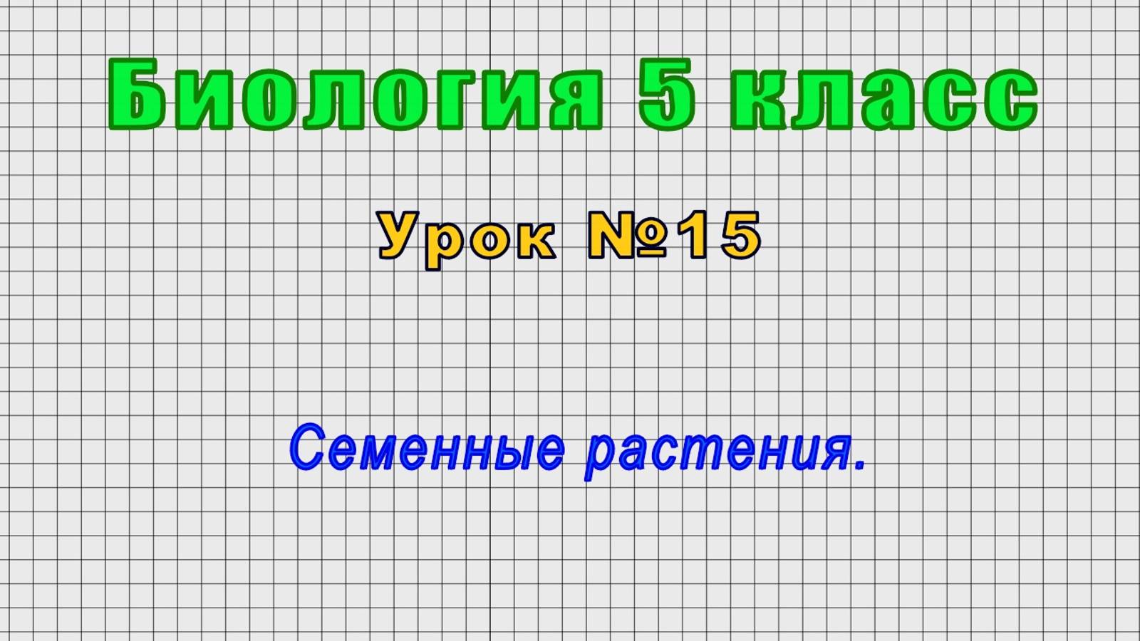 Биология 5 класс (Урок№15 - Семенные растения.)