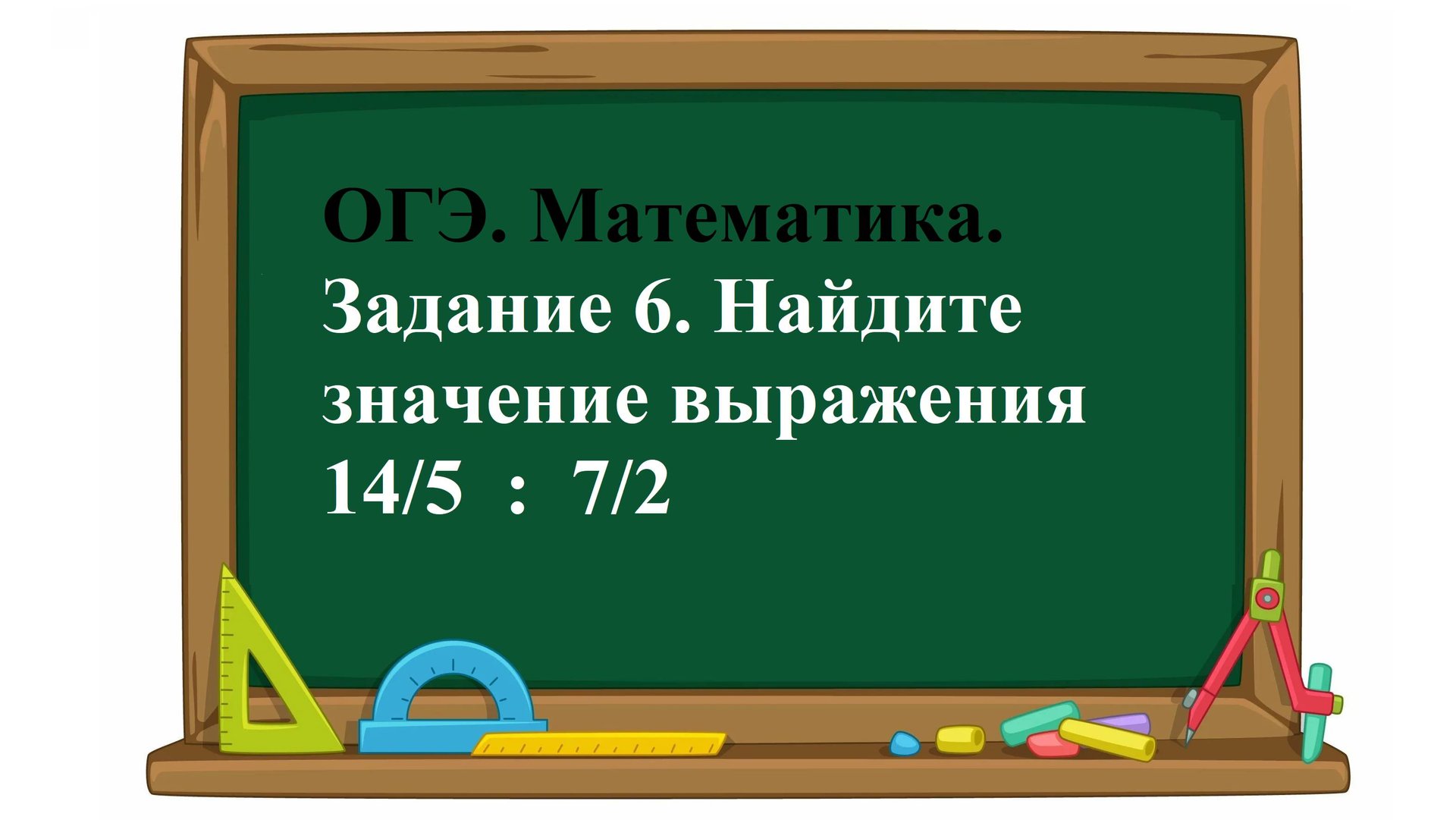 ОГЭ. Математика. Задание 6. Найдите значение выражения    14/5  :  7/2