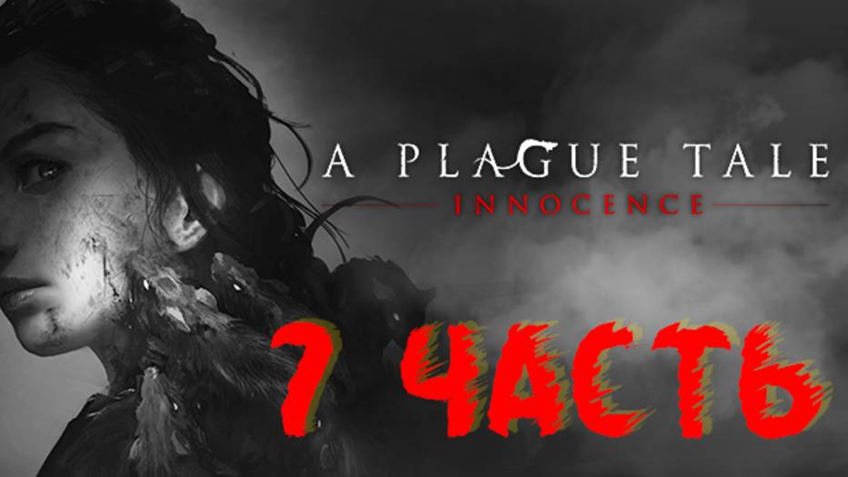 A PLAGUE TALE: INNOCENCE#ЧУМНАЯ СКАЗКА:НЕВИННОСТЬ#ПРОХОЖДЕНИЕ#7 ЧАСТЬ