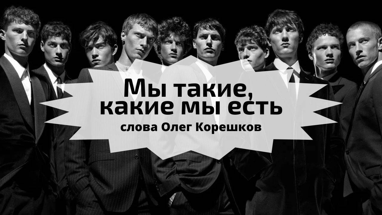 Мы такие, какие мы есть (слова Олег Корешков)