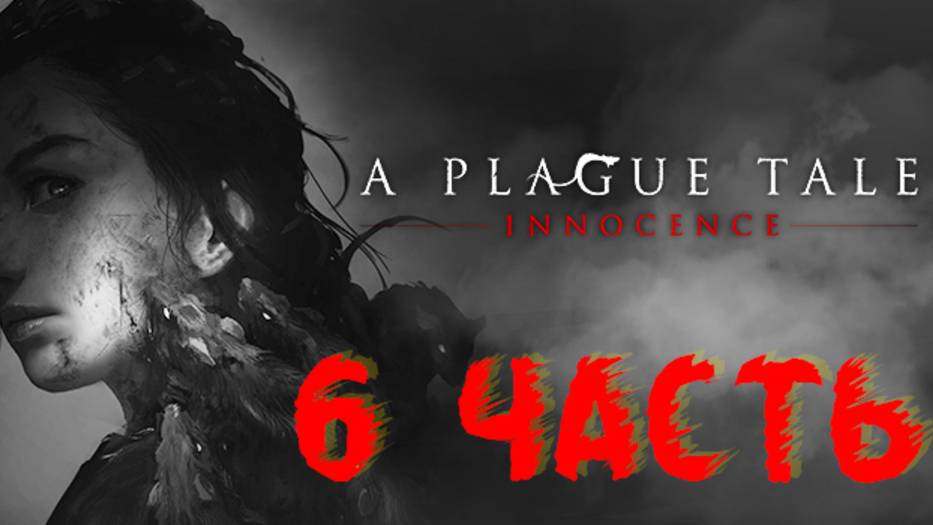 A PLAGUE TALE: INNOCENCE#ЧУМНАЯ СКАЗКА:НЕВИННОСТЬ#ПРОХОЖДЕНИЕ#6 ЧАСТЬ