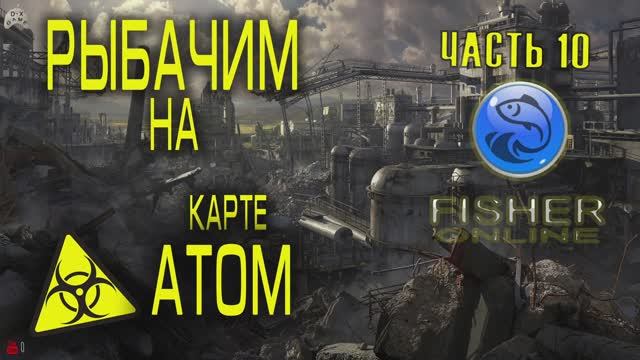 Fisher Online.  Часть-10. Едем на карту Атом, а может и повезет ;)