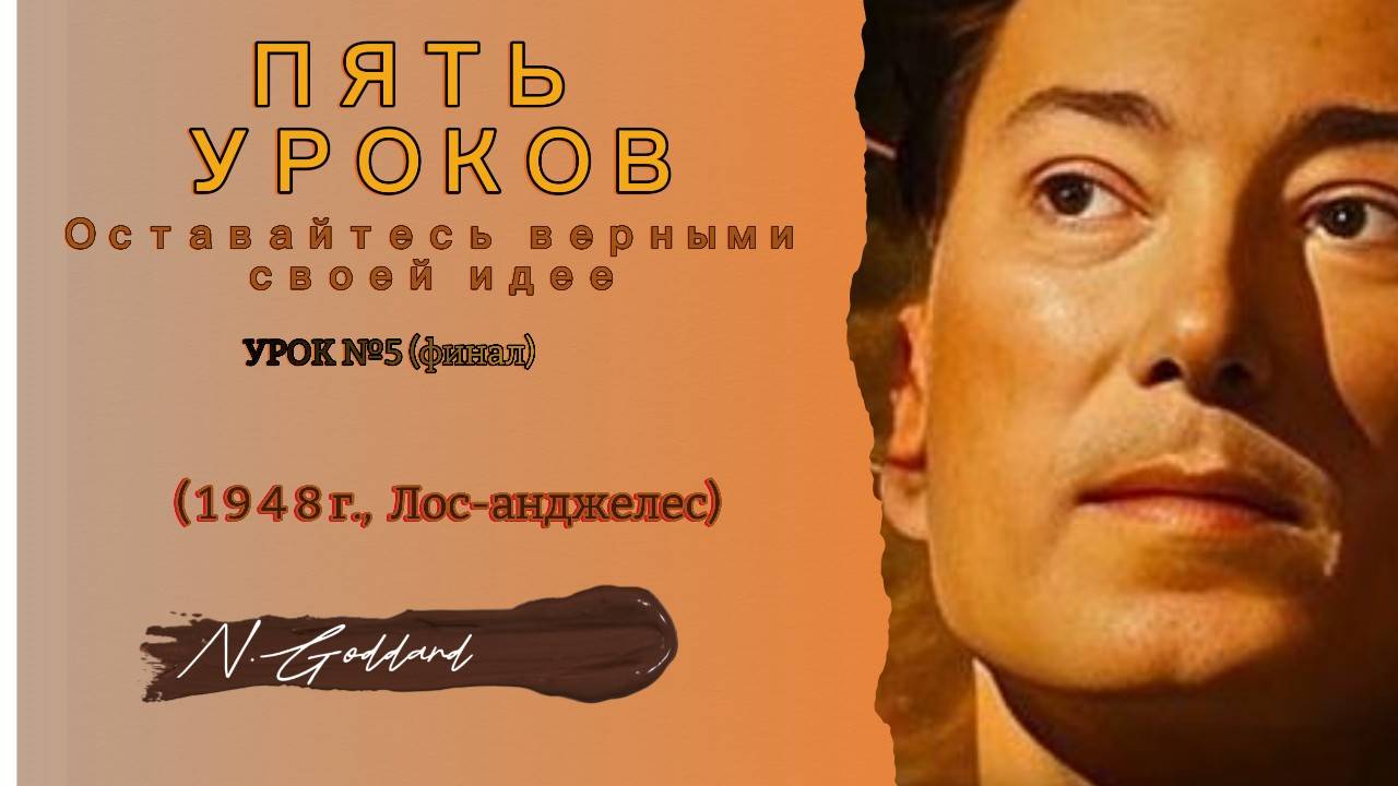 Урок 5: Оставайтесь верными своей идее(финал). (по лекции Н. Годдарда, 1948 г., Лос-Анджелес)