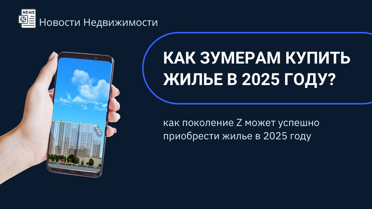 Как зумерам купить жилье в 2025 году?