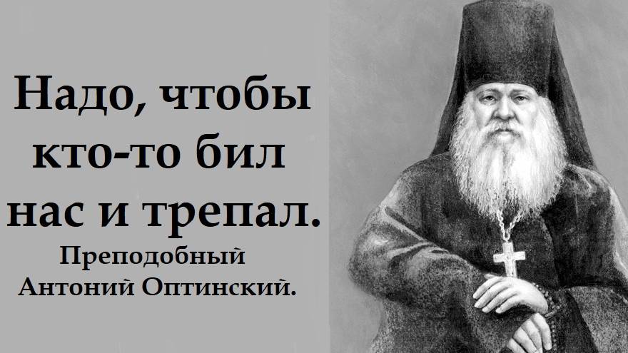 А иначе везде будет мука и каторга. Преподобный Антоний Оптинский.