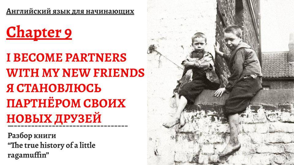 Я СТАНОВЛЮСЬ ПАРТНЁРОМ СВОИХ НОВЫХ ДРУЗЕЙ. Книга "The true history of a little ragamuffin", глава 9