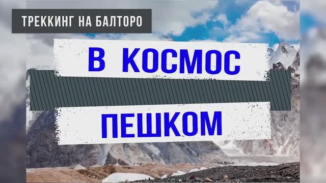 В КОСМОС ПЕШКОМ | Треккинг на Балторо | 2022