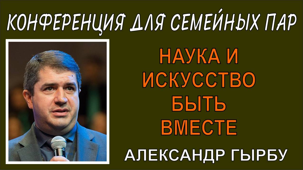 Наука и искусство быть вместе. Конференция для семейных пар. Александр Гырбу