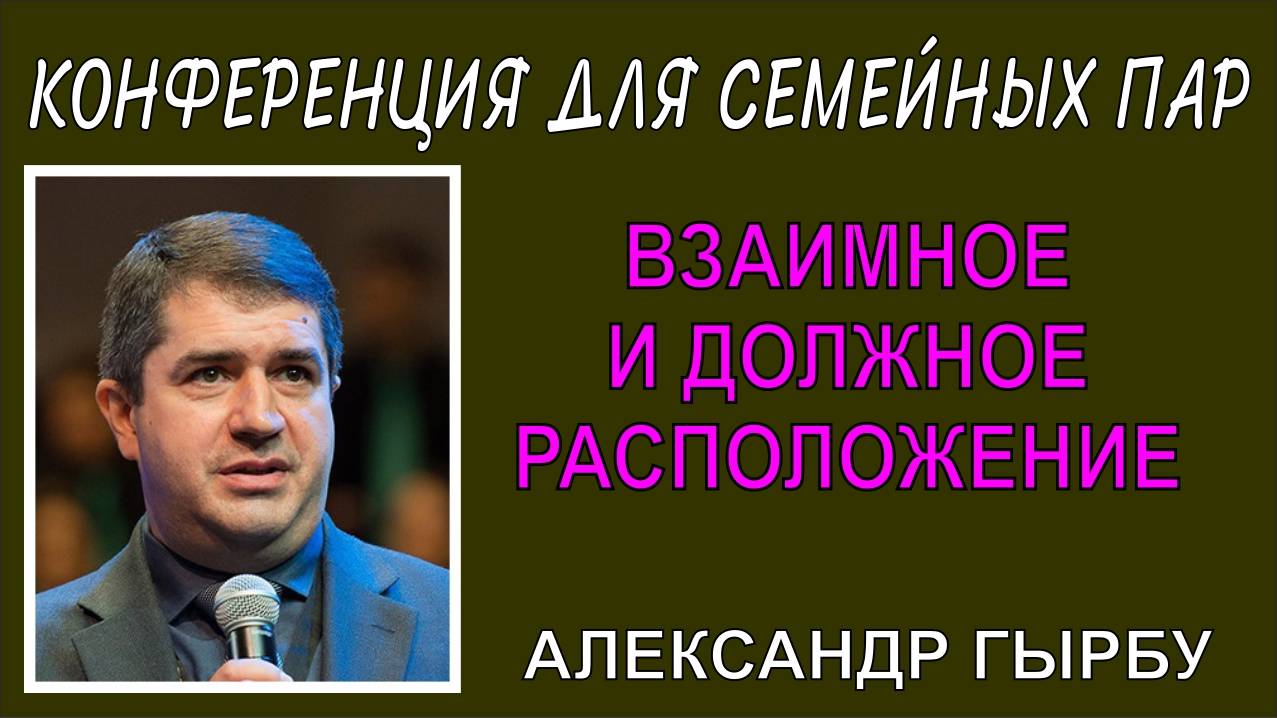Взаимное и должное расположение. Конференция для семейных пар. Александр Гырбу