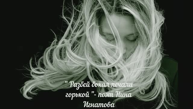 "РАЗБЕЙ БОКАЛ ПЕЧАЛИ ГОРЬКОЙ" - ПОЭТ НИНА ИГНАТОВА