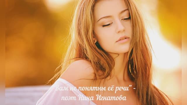 "ВАМ НЕ ПОНЯТНЫ ЕЁ РЕЧИ" - СТИХИ О ЛЮБВИ - ПОЭТ НИНА ИГНАТОВА