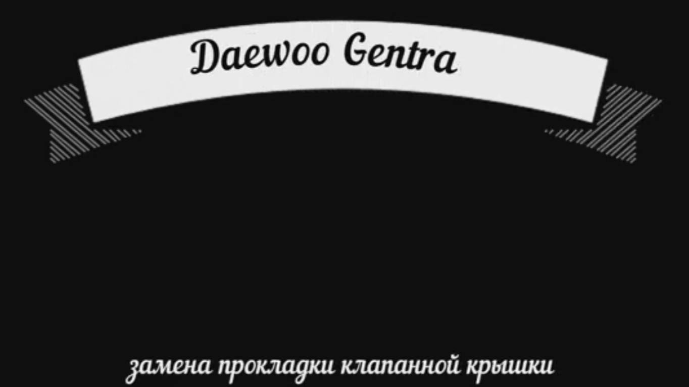 Daewoo Gentra замена прокладки крышки клапанов.