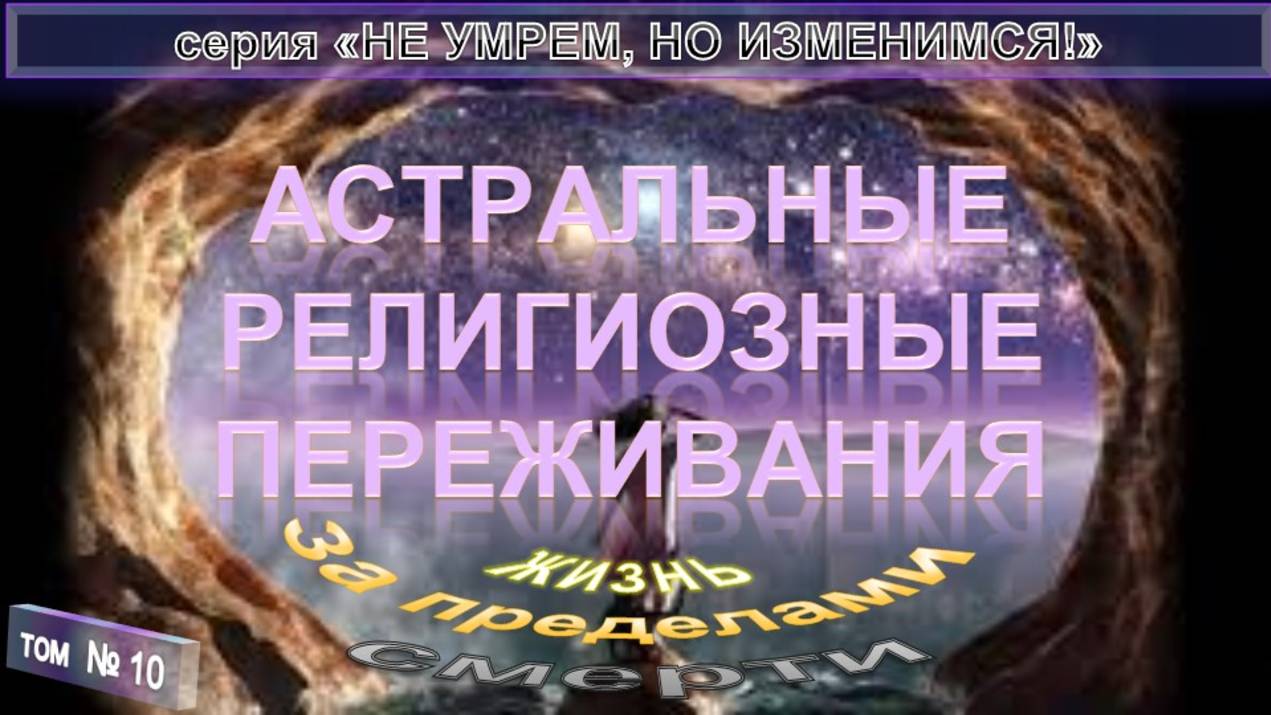 (10) АСТРАЛЬНЫЕ РЕЛИГИОЗНЫЕ ПЕРЕЖИВАНИЯ -компиляция-ПО ТУ СТОРОНУ - "НЕ УМРЕМ, НО ИЗМЕНИМСЯ!"