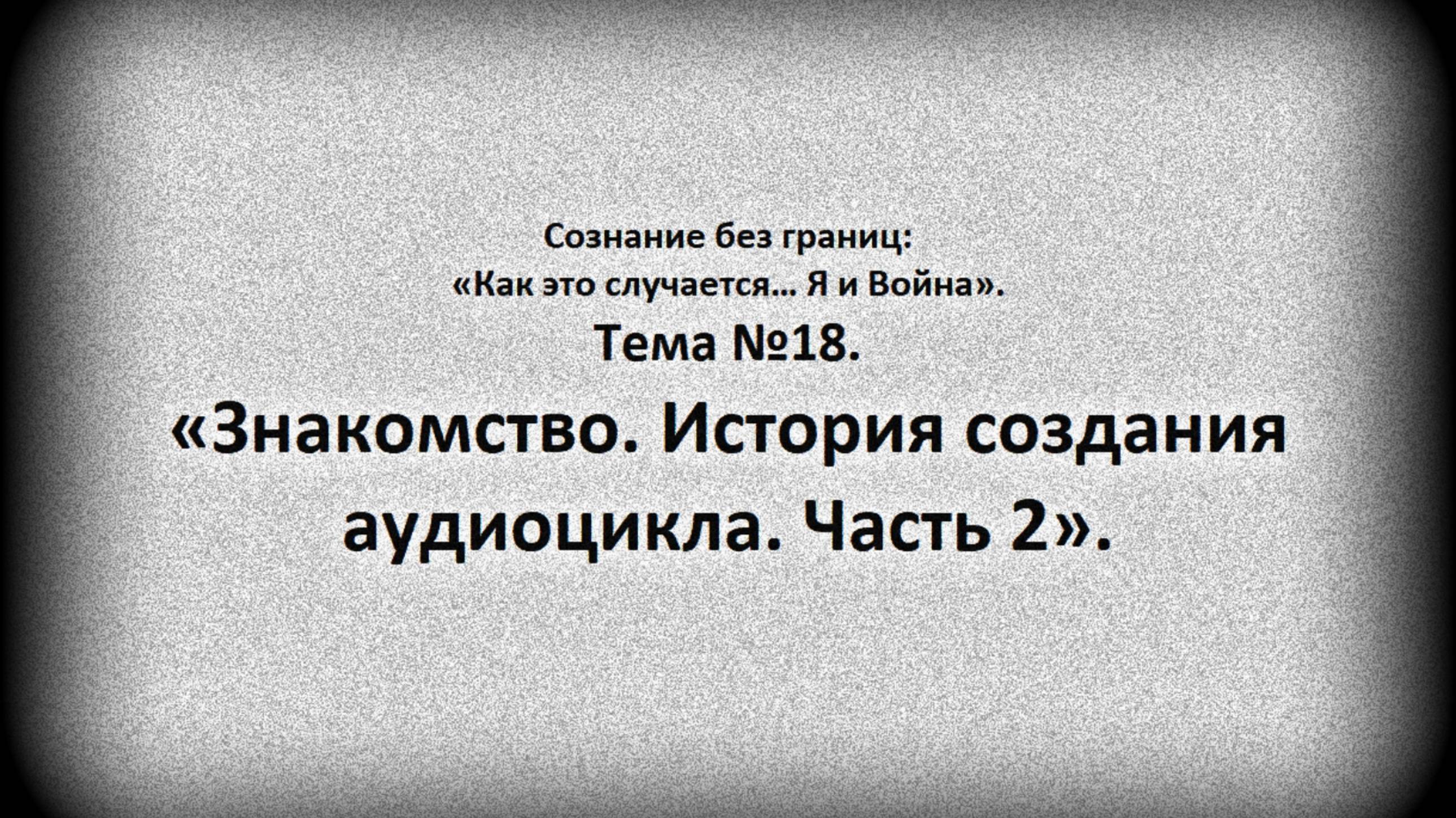 Тема №18. Знакомство. История создания аудиоцикла. Часть 2.