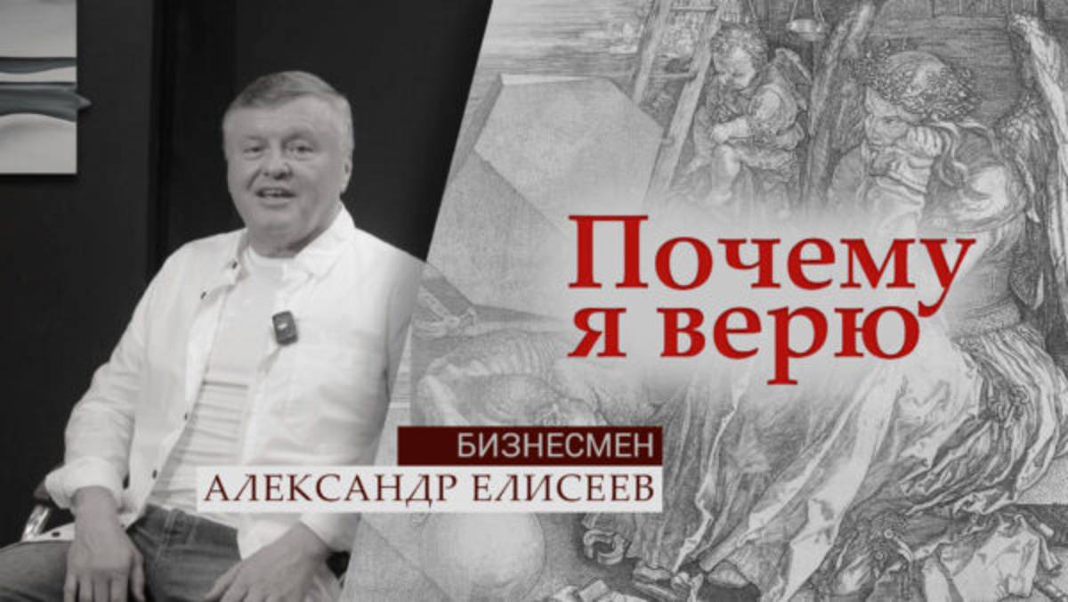 Бизнесмен Александр Елисеев  | Почему я верю