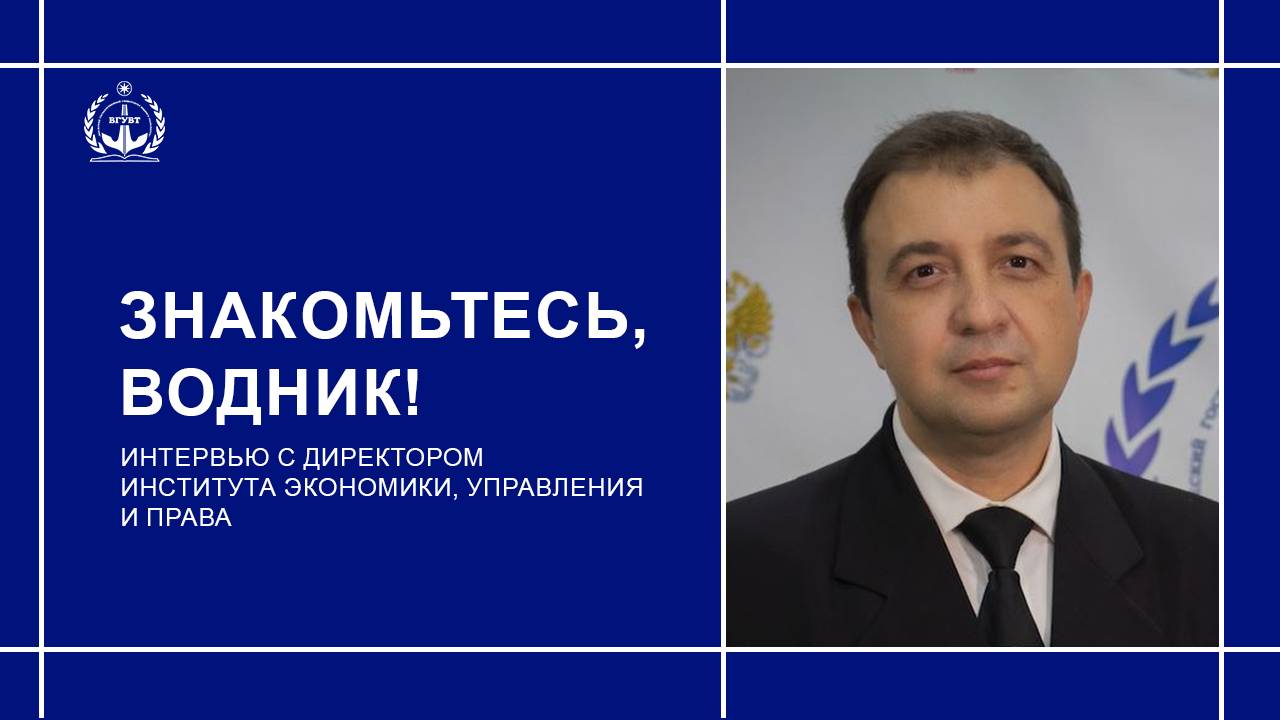 Знакомьтесь, Водный! Интервью с директором Института экономики, управления и права ВГУВТ