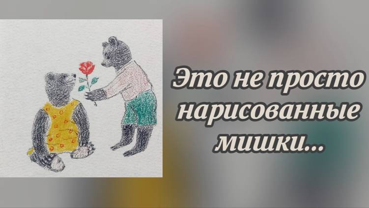 ЭТО НЕ ПРОСТО НАРИСОВАННЫЕ МИШКИ...