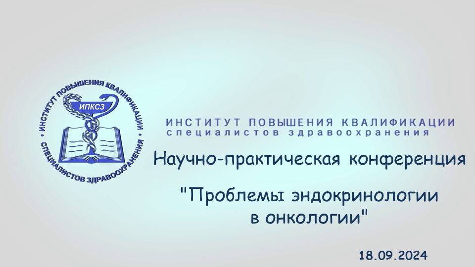 18.09.2024 Научно-практическая конференция "Проблемы эндокринологии в онкологии"