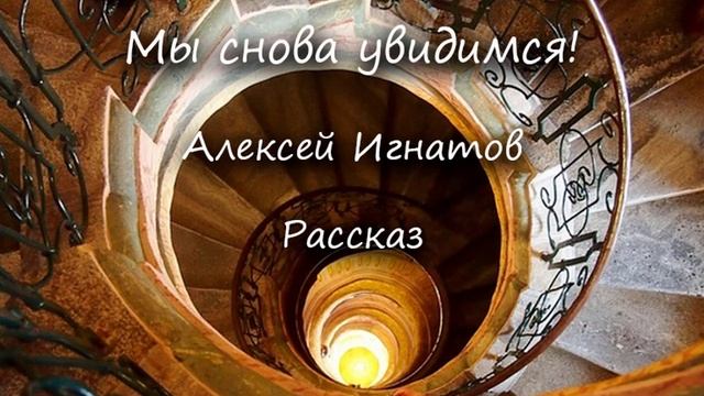 Мы снова увидимся. Алексей Игнатов. Рассказ