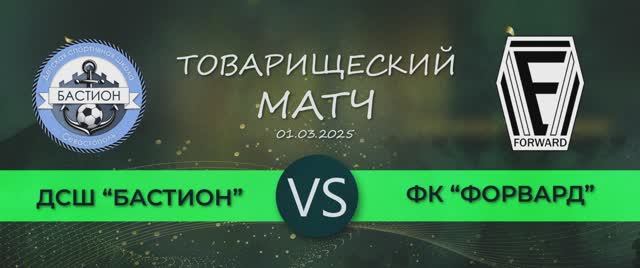 Товарищеский Матч ДСШ Бастион - ФК Форвард 01.03.2025