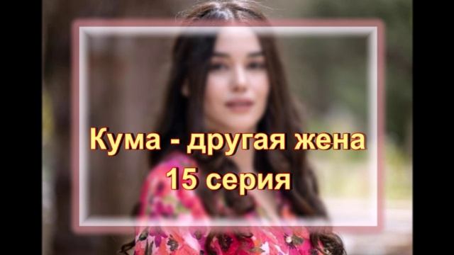 Обзор сериала "Кума - другая жена" 15 серия