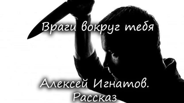 Враги вокруг тебя. Рассказ. Алексей Игнатов