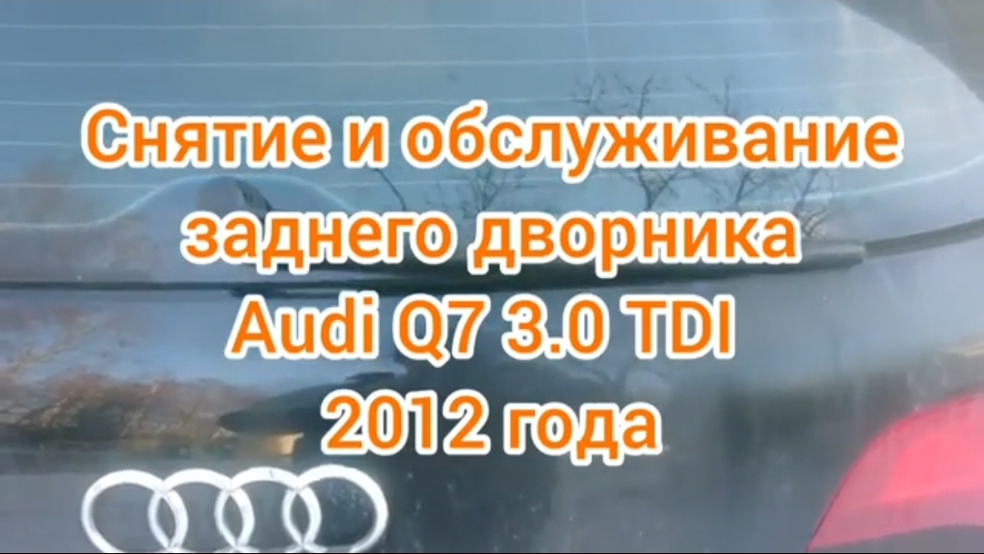 Снятие и обслуживание заднего дворника на автомобиле audi q7 3.0 tdi 2012 года выпуска.