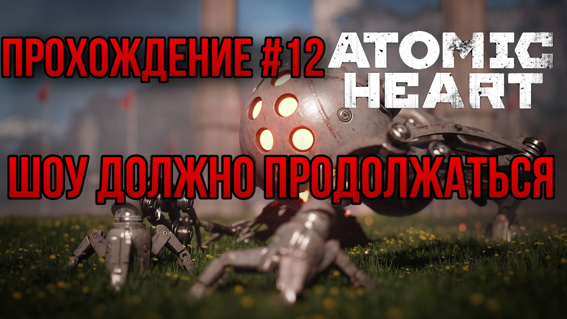 ШОУ ДОЛЖНО ПРОДОЛЖАТЬСЯ — ПРОХОЖДЕНИЕ [#12] Atomic Heart (Сложность "Армагеддон")