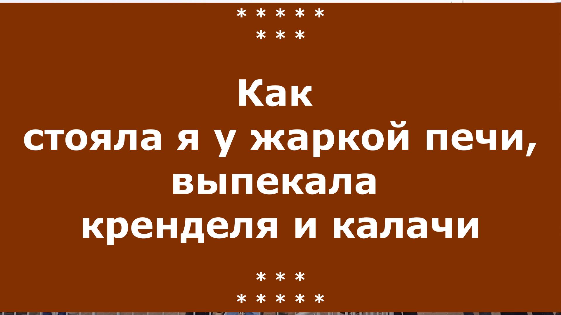 Как стояла я у жаркой печи, выпекала кренделя и калачи
