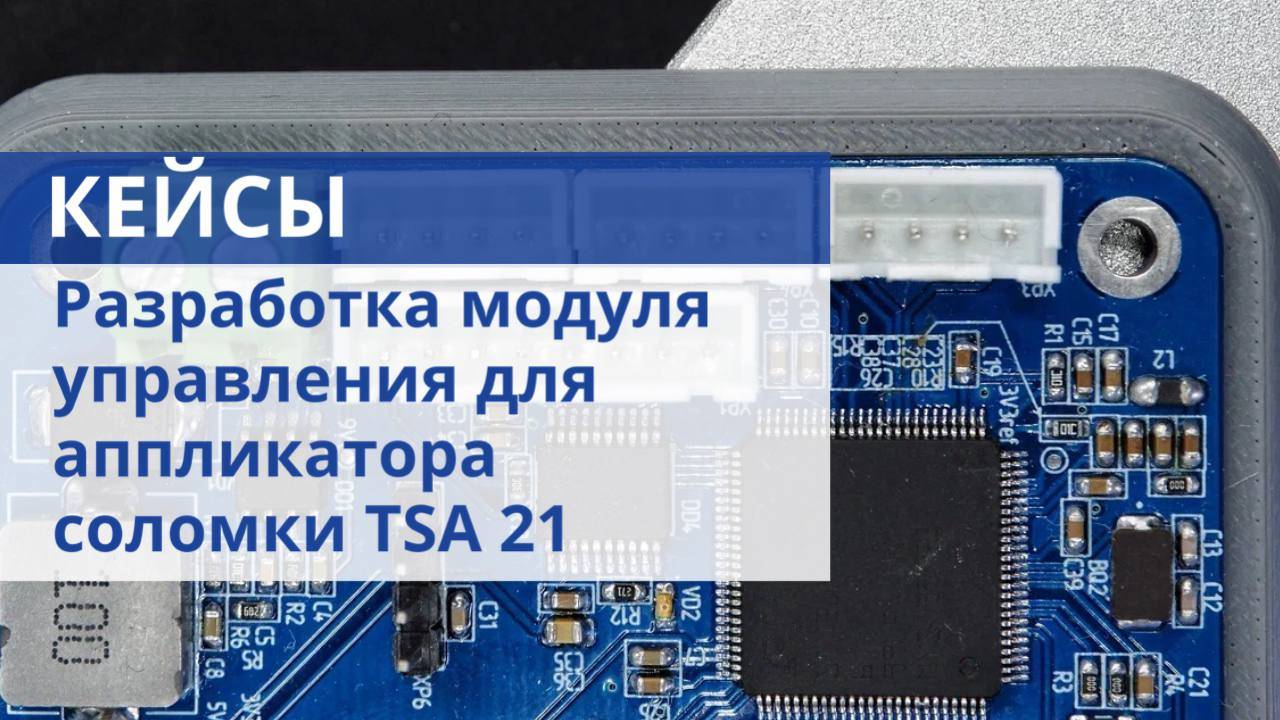 КЕЙСЫ: разработка модуля управления для аппликатора соломки TSA 21