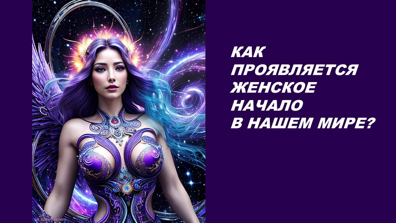 КАК ПРОЯВЛЯЕТСЯ ЖЕНСКОЕ  НАЧАЛО В НАШЕМ МИРЕ. ТАРО-ИССЛЕДОВАНИЕ