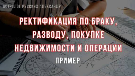 Метод дирекций в астрологии / Ректификация времени рождения по браку, разводу, покупке недвижимости