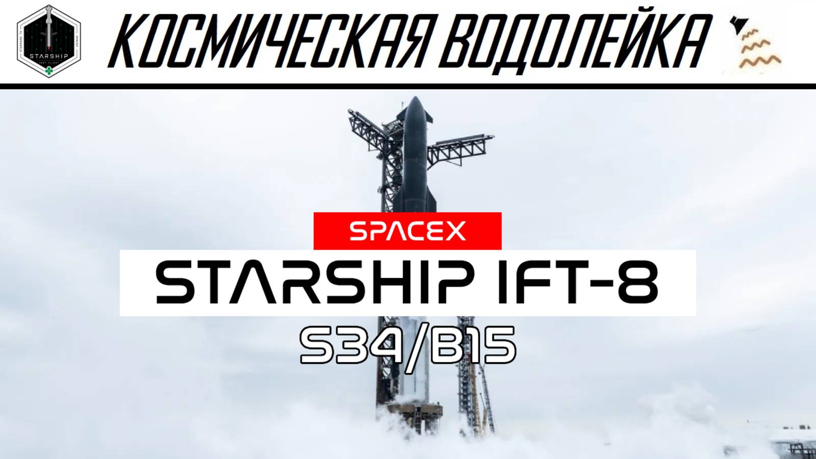[ОТМЕНА] Космическая Водолейка - SPACEX StarShip IFT-8 - Попытка восьмого пуска старшипа